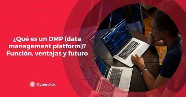 ¿Qué es un DMP (data management platform)? Función, ventajas y futuro ¿Qué es un DMP (data management platform)? Función, ventajas y futuro